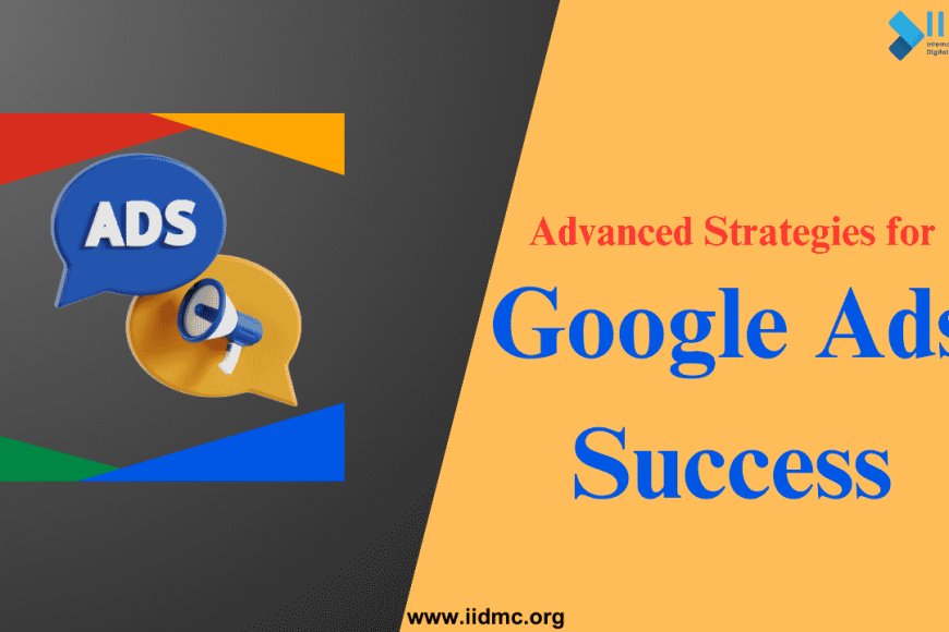 Advanced Strategies for Google Ads Success - IIDMC
