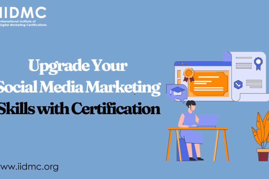 How Certification Enhances Your Social Media Marketing Skills - IIDMC