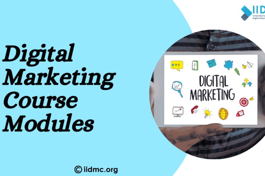 Digital Marketing Course Modules: A Comprehensive Guide - IIDMC