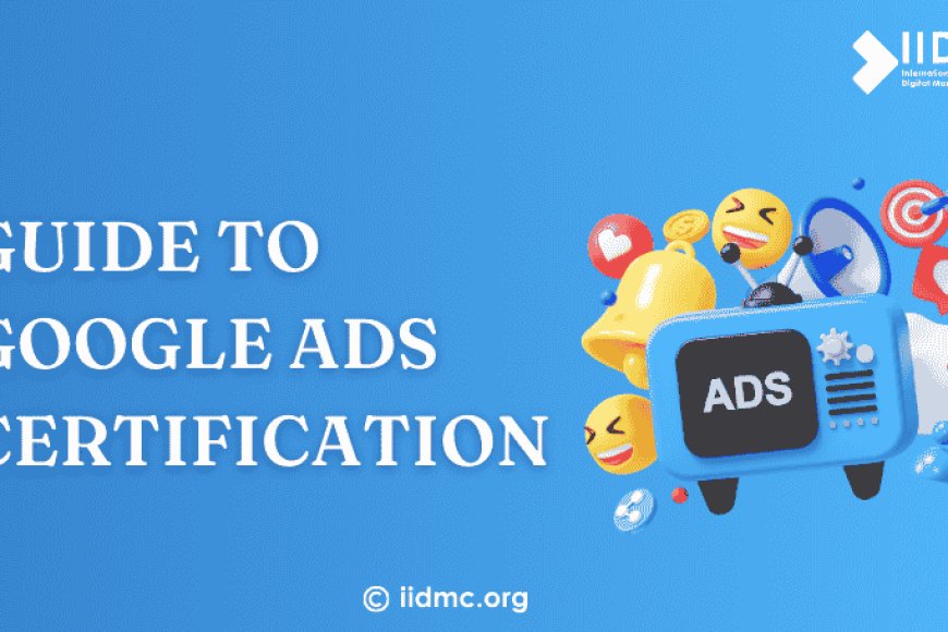 The Ultimate Guide to Google Ads Certification - IIDMC