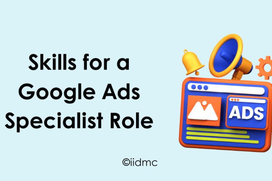 Top Skills for a Google Ads Specialist Role - IIDMC